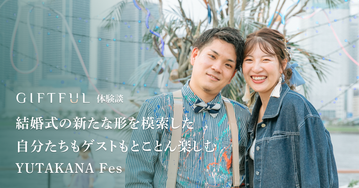 結婚式の新たな形を模索した。自分たちもゲストもとことん楽しむ、YUTAKANA Fes ｜GIFTFUL体験談 | 選び直せるソーシャルギフト GIFTFUL（ギフトフル）